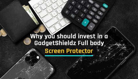 Why you should invest in a Gadgetshieldz full body screen protector: A